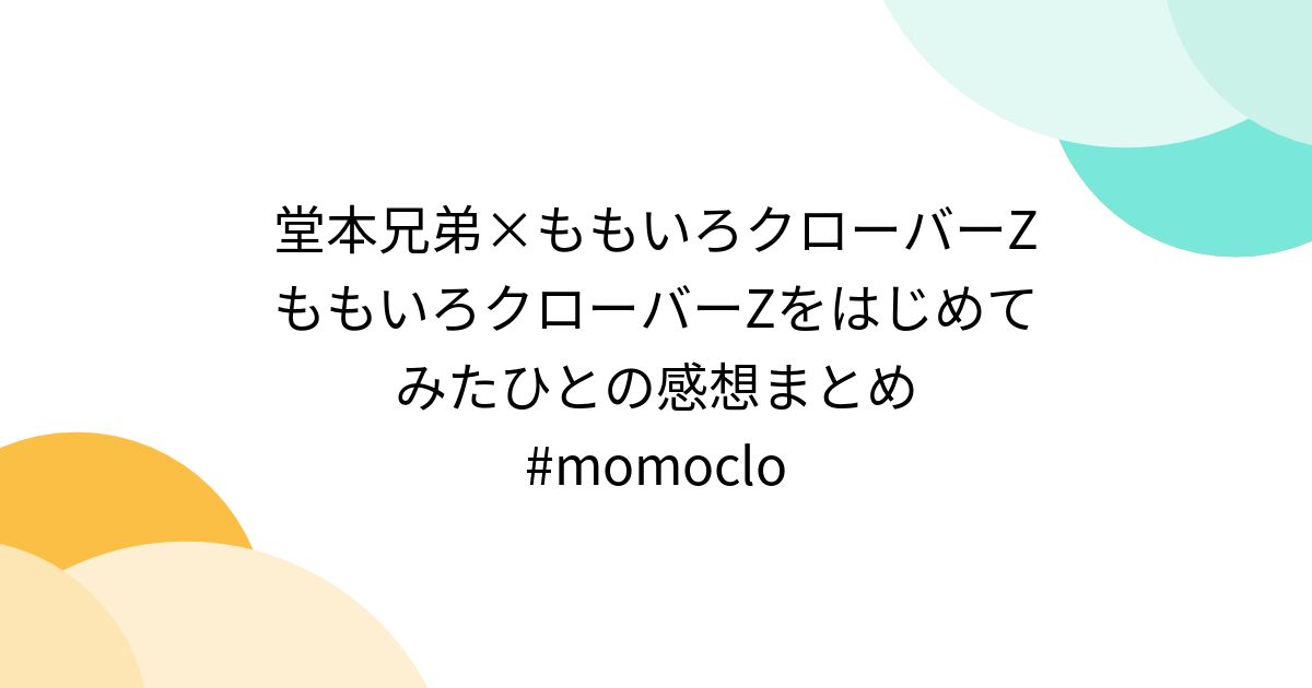 堂本兄弟×ももいろクローバーZ ももいろクローバーZをはじめてみたひとの感想まとめ #momoclo - posfie