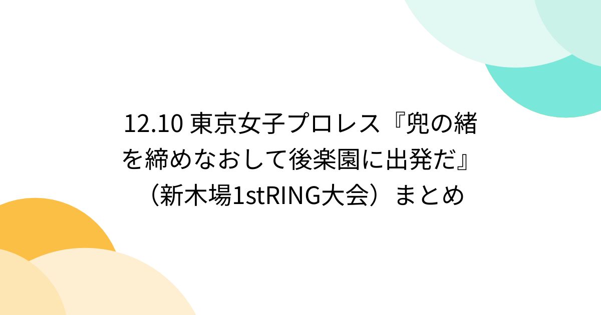 12.10 東京女子プロレス『兜の緒を締めなおして後楽園に出発だ』（新木場1stRING大会）まとめ (11ページ目) - Togetter [トゥギャッター]