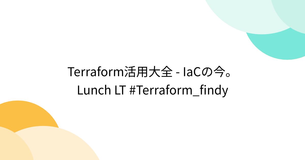 Terraform活用大全 - IaCの今。 Lunch LT #Terraform_findy - posfie