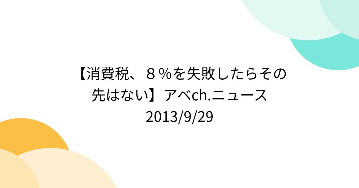 【消費税、8％を失敗したらその先はない】アベch.ニュース2013/9/29 - posfie