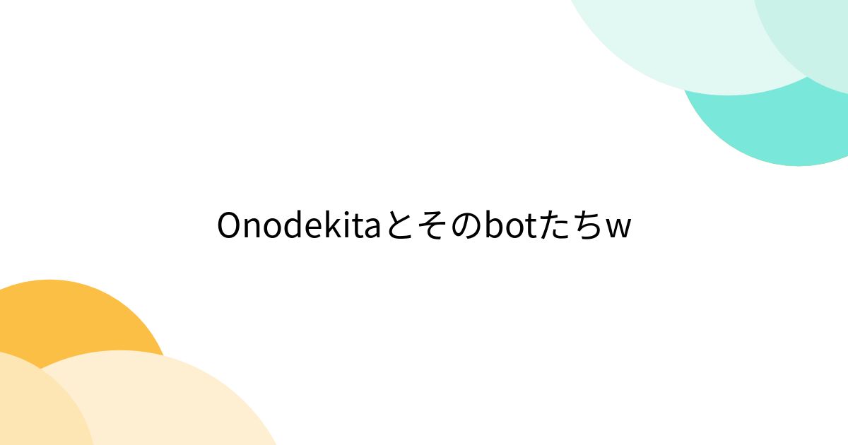 Onodekitaとそのbotたちw - posfie