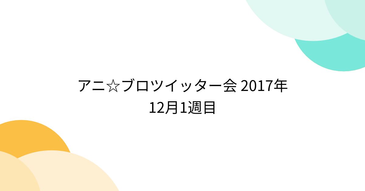 アニ☆ブロツイッター会 2017年12月1週目 - posfie