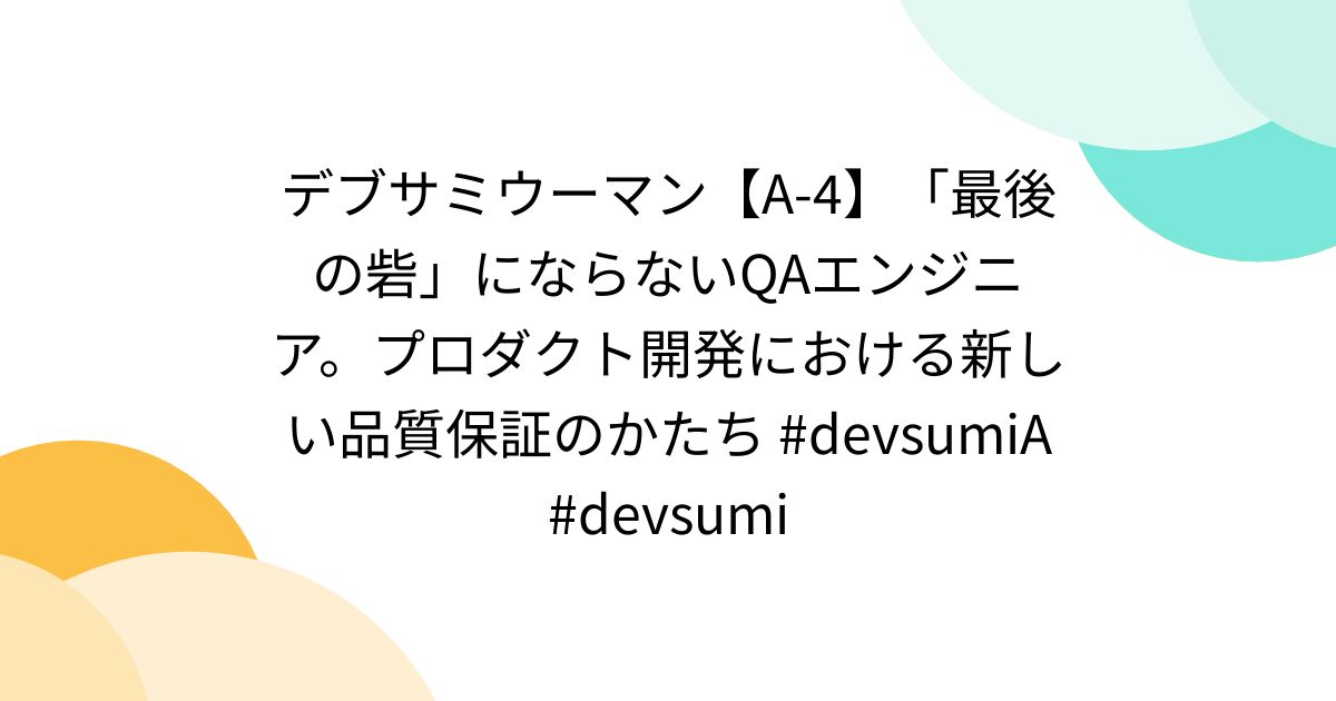 デブサミウーマン【A-4】「最後の砦」にならないQAエンジニア。プロダクト開発における新しい品質保証のかたち #devsumiA #devsumi - posfie