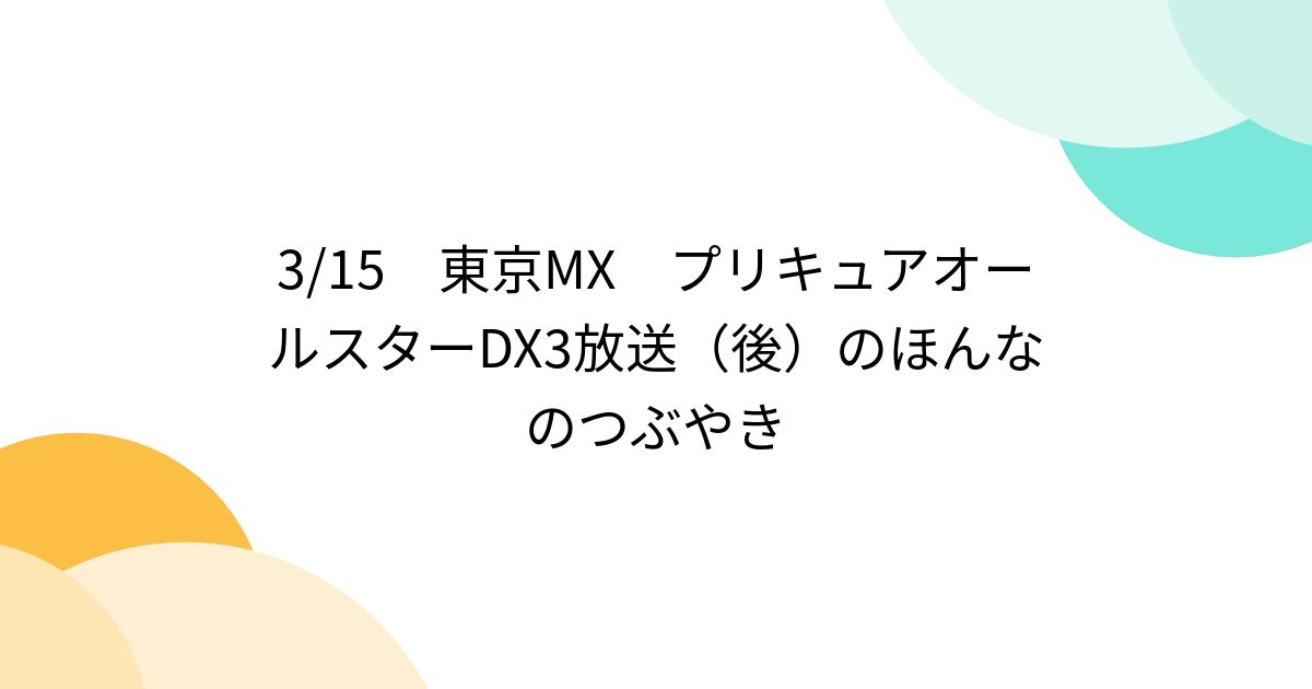 3/15 東京MX プリキュアオールスターDX3放送（後）のほんなのつぶやき - posfie