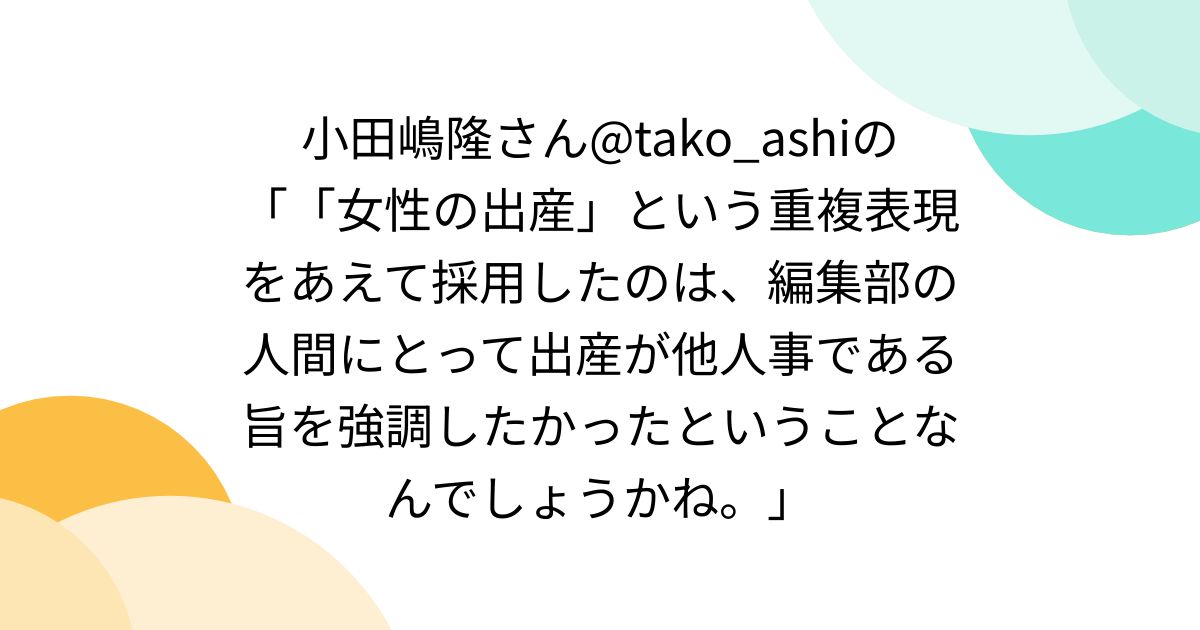 小田嶋隆さん@tako_ashiの「「女性の出産」という重複表現をあえて採用したのは、編集部の人間にとって出産が他人事である旨を強調したかった ...