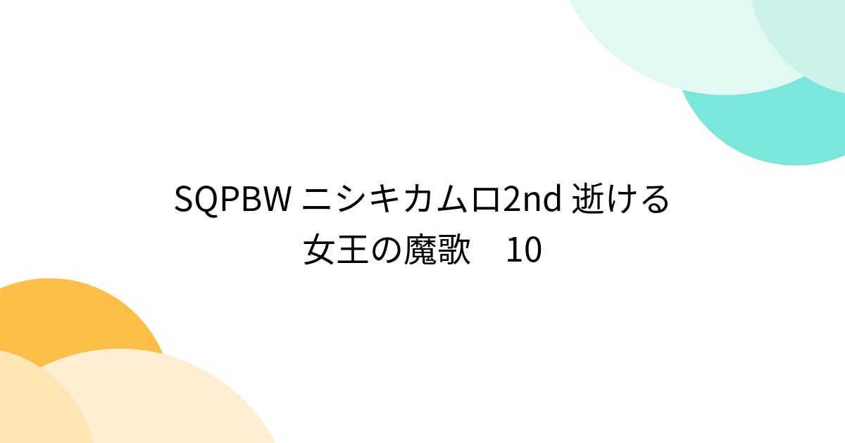 SQPBW ニシキカムロ2nd 逝ける女王の魔歌 10 - posfie