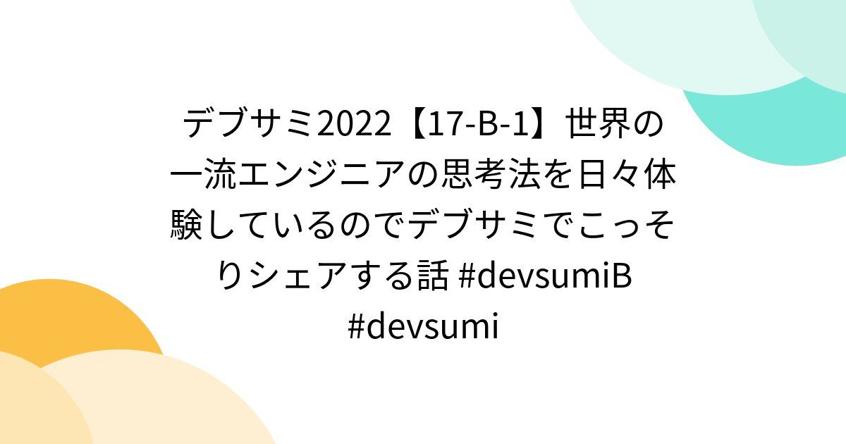 デブサミ2022【17-B-1】世界の一流エンジニアの思考法を日々体験しているのでデブサミでこっそりシェアする話 #devsumiB #devsumi - posfie
