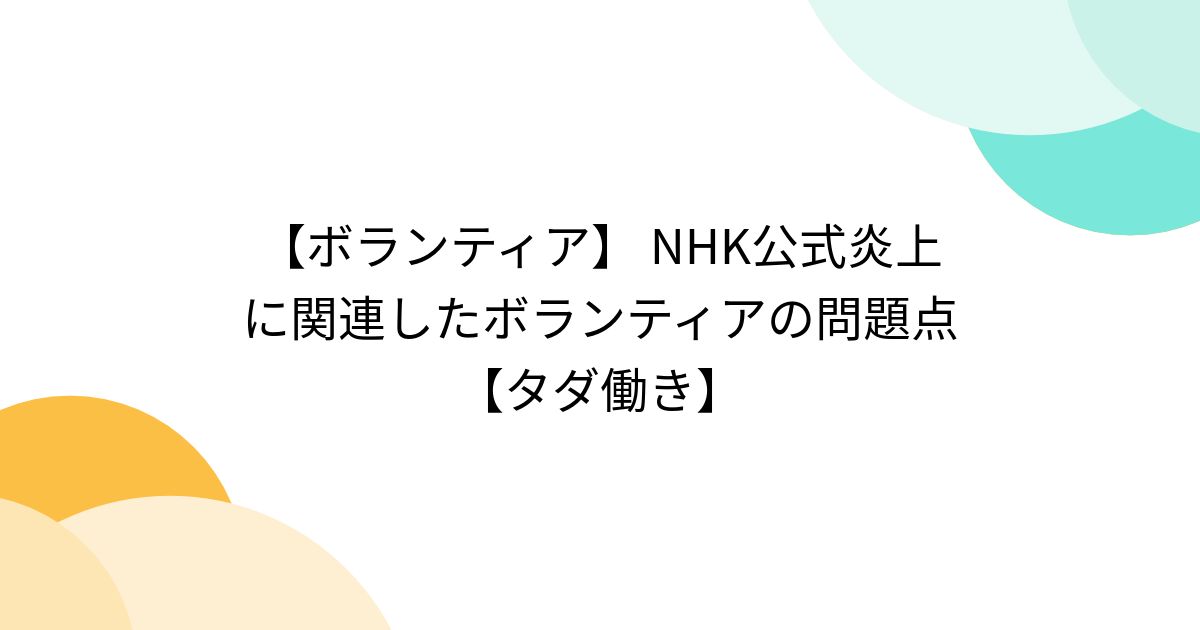 【ボランティア】 NHK公式炎上に関連したボランティアの問題点 【タダ働き】 - posfie