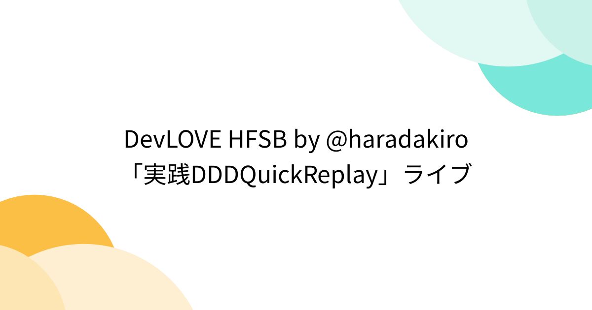 DevLOVE HFSB by @haradakiro 「実践DDDQuickReplay」ライブ - Togetter [トゥギャッター]