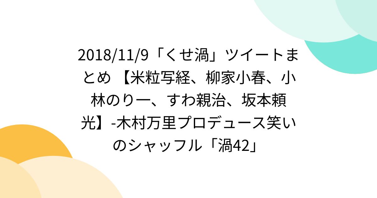 2018/11/9「くせ渦」ツイートまとめ 【米粒写経、柳家小春、小林のり一、すわ親治、坂本頼光】-木村万里プロデュース笑いのシャッフル「渦42」 - posfie