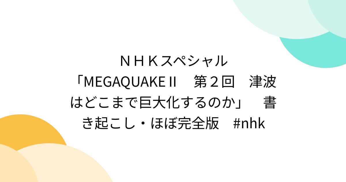 NHKスペシャル「MEGAQUAKEⅡ 第2回 津波はどこまで巨大化するのか」 書き起こし・ほぼ完全版 #nhk - posfie