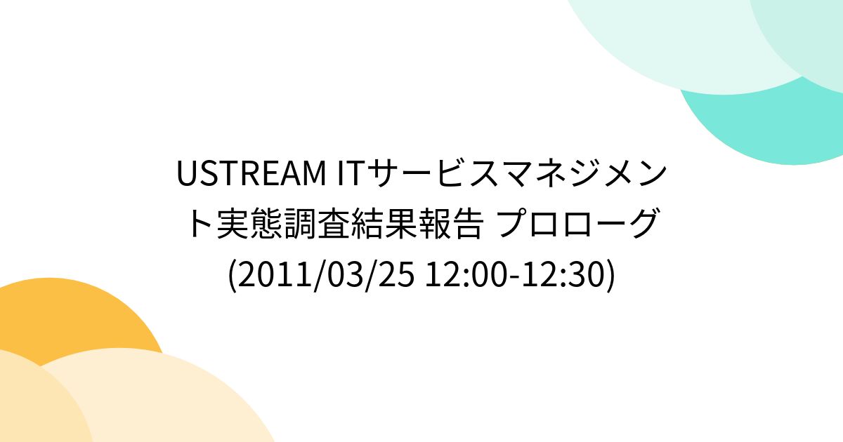 USTREAM ITサービスマネジメント実態調査結果報告 プロローグ(2011/03/25 12:00-12:30) - posfie