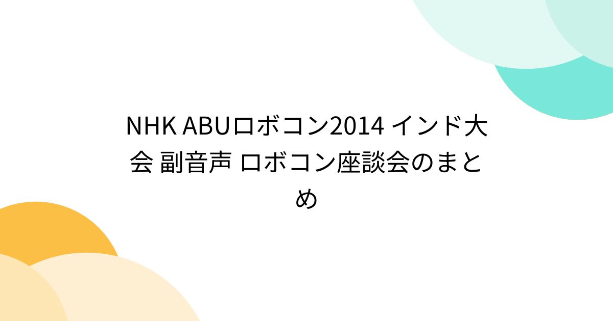 NHK ABUロボコン2014 インド大会 副音声 ロボコン座談会のまとめ - posfie