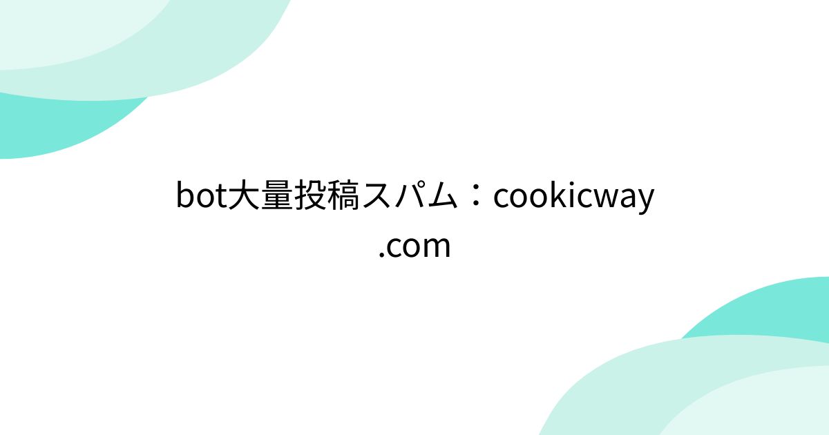 bot大量投稿スパム：cookicway .com - posfie