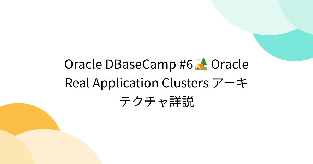 Oracle DBaseCamp #6🏕️ Oracle Real Application Clusters アーキテクチャ詳説 - posfie