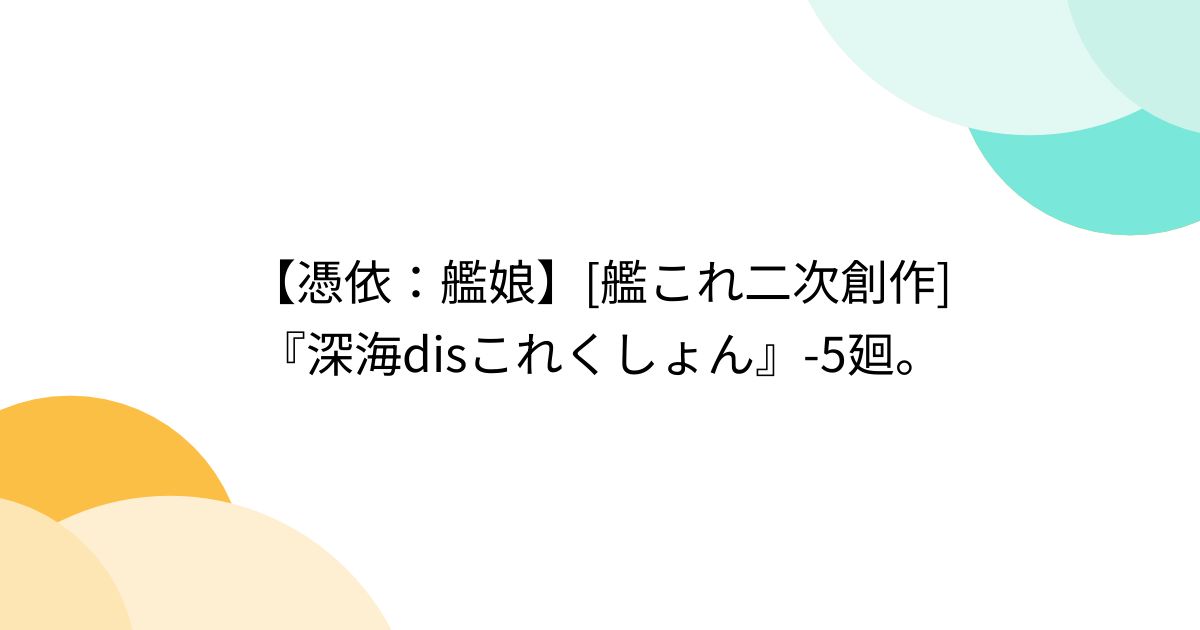 【憑依：艦娘】[艦これ二次創作]『深海disこれくしょん』-5廻。 - posfie