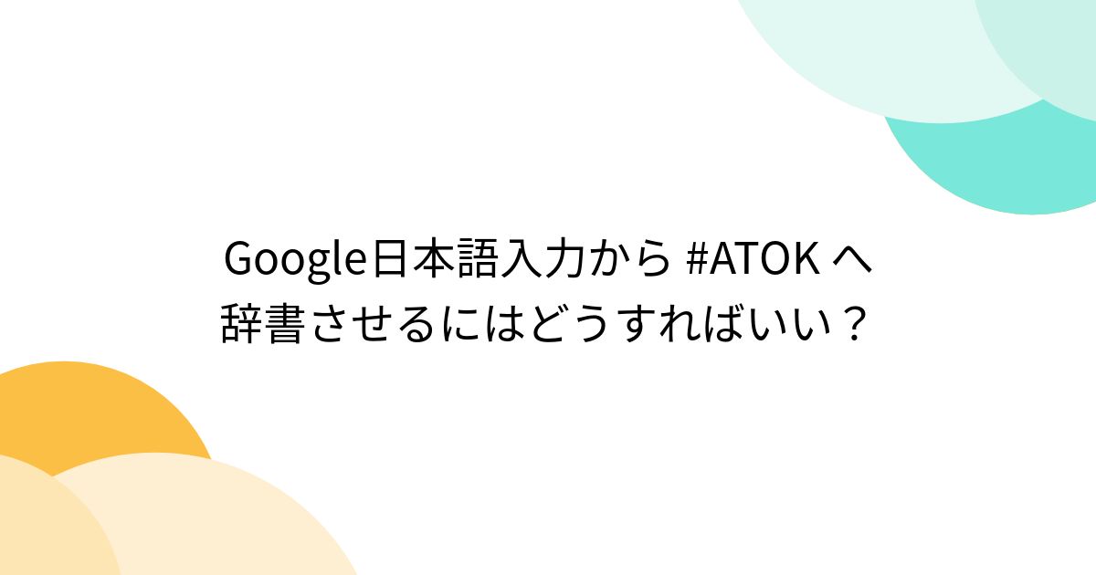 Google日本語入力から #ATOK へ辞書させるにはどうすればいい？ - posfie