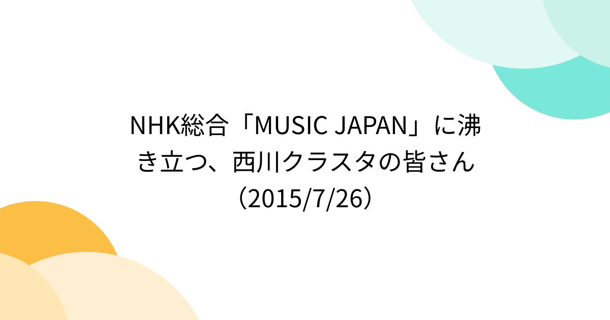 NHK総合「MUSIC JAPAN」に沸き立つ、西川クラスタの皆さん（2015/7/26） - posfie