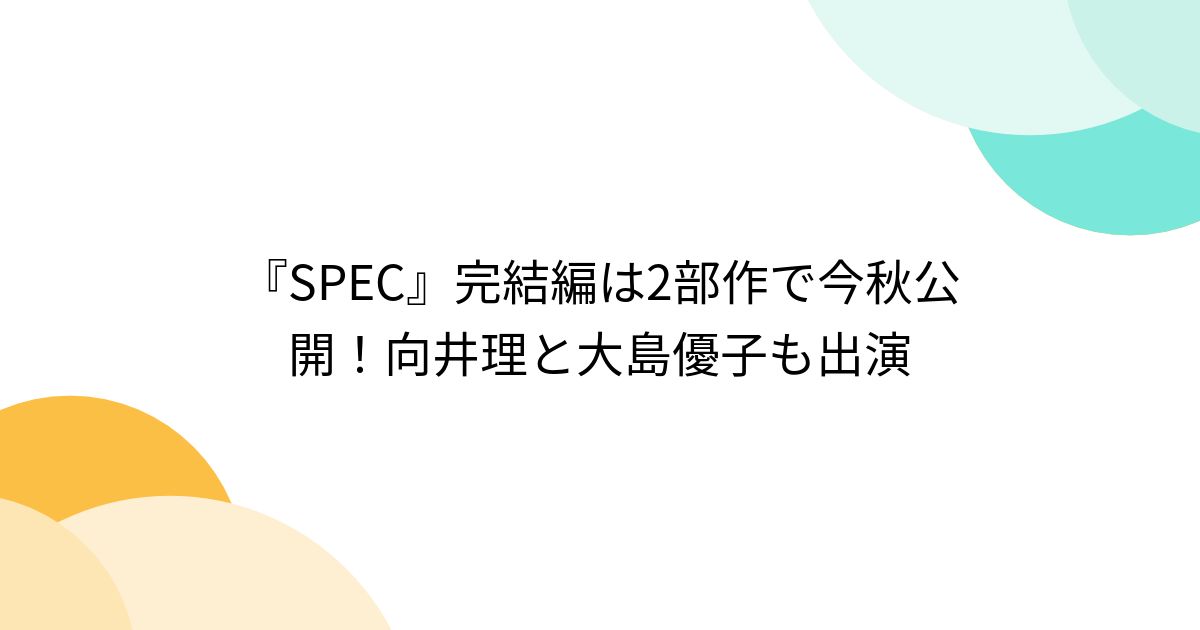 『SPEC』完結編は2部作で今秋公開！向井理と大島優子も出演 - posfie