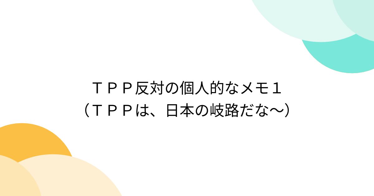 TPP反対の個人的なメモ1 （TPPは、日本の岐路だな～） - posfie