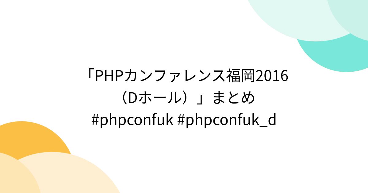 「PHPカンファレンス福岡2016（Dホール）」まとめ #phpconfuk #phpconfuk_d - posfie