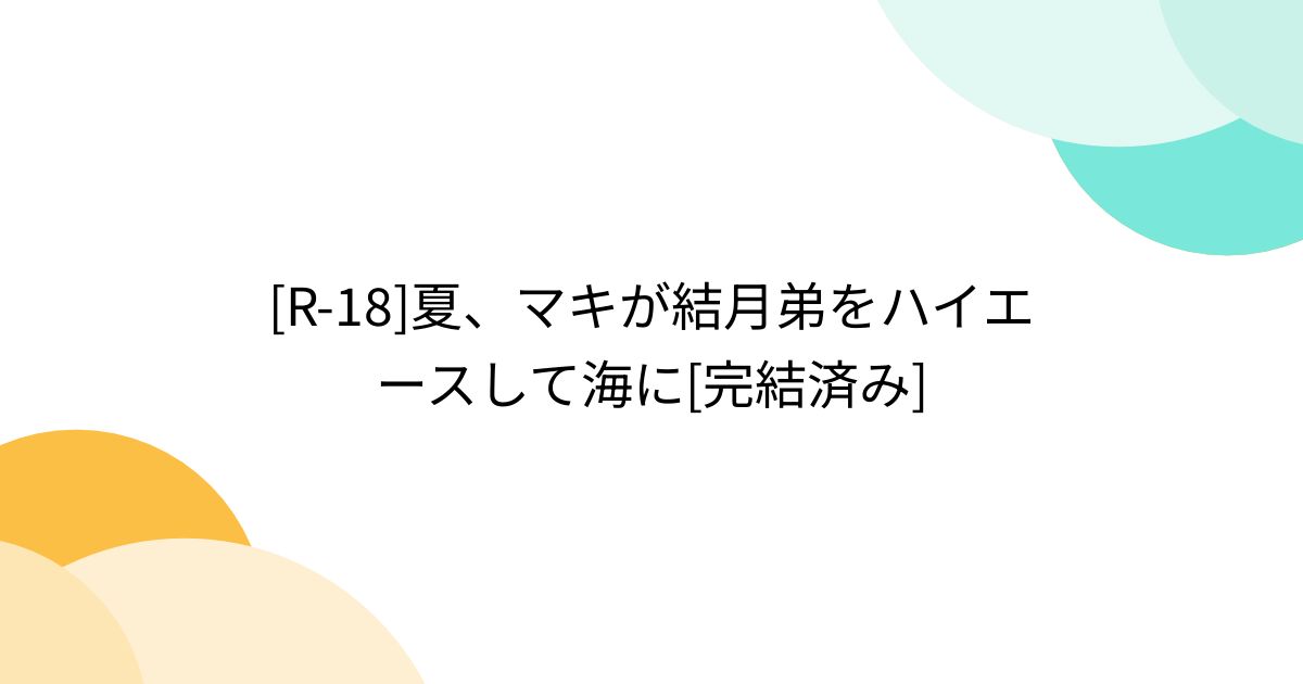 [R-18]夏、マキが結月弟をハイエースして海に[完結済み] - posfie