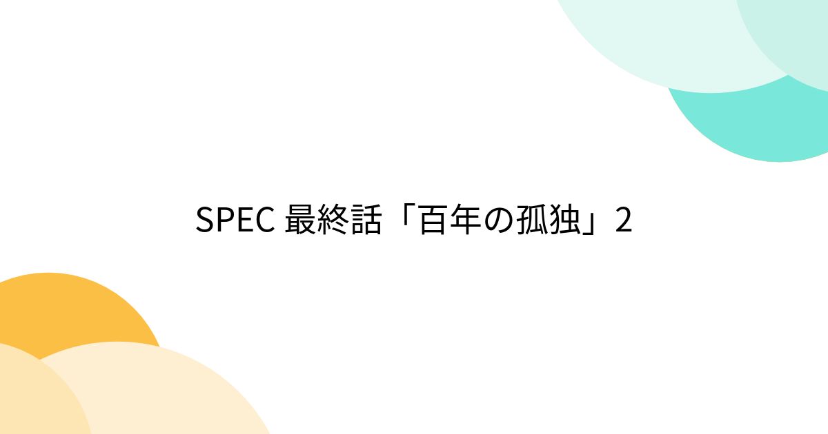 SPEC 最終話「百年の孤独」2 - posfie