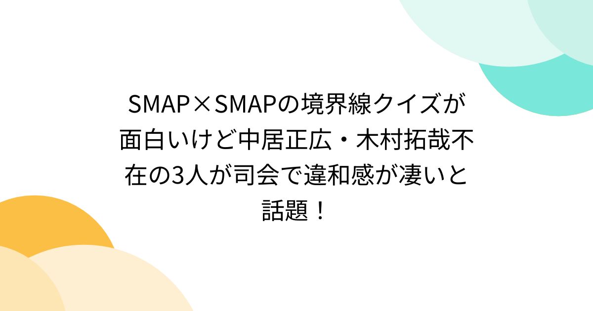 SMAP×SMAPの境界線クイズが面白いけど中居正広・木村拓哉不在の3人が司会で違和感が凄いと話題！ - posfie
