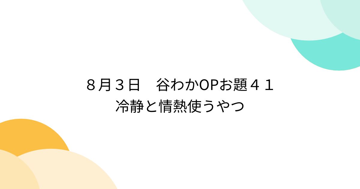 8月3日 谷わかOPお題41 冷静と情熱使うやつ - posfie