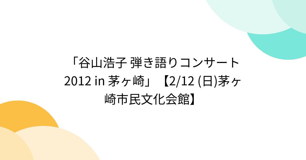 「谷山浩子 弾き語りコンサート2012 in 茅ヶ崎」【2/12 (日)茅ヶ崎市民文化会館】 - posfie