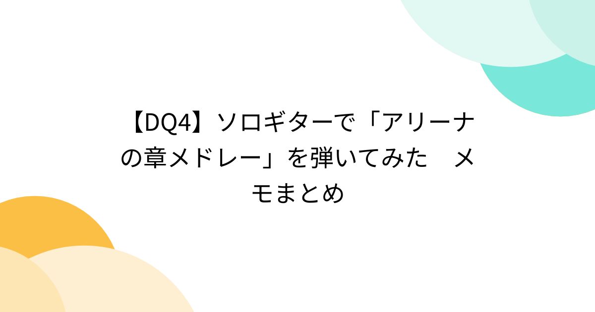 【DQ4】ソロギターで「アリーナの章メドレー」を弾いてみた メモまとめ - posfie