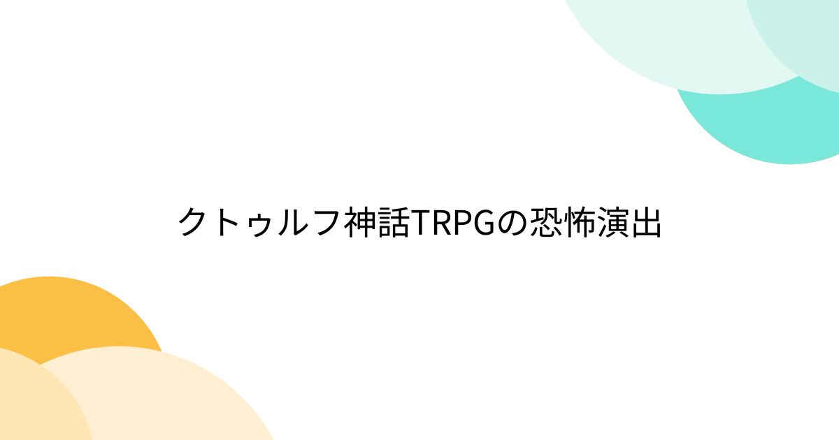 クトゥルフ神話TRPGの恐怖演出 - posfie