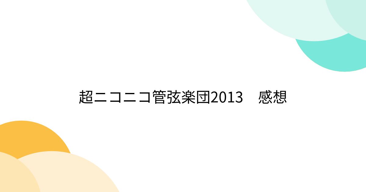 超ニコニコ管弦楽団2013 感想 - posfie