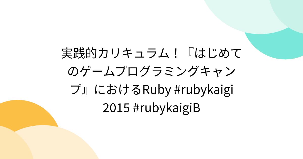 実践的カリキュラム！『はじめてのゲームプログラミングキャンプ』におけるRuby #rubykaigi 2015 #rubykaigiB - Togetter [トゥギャッター]