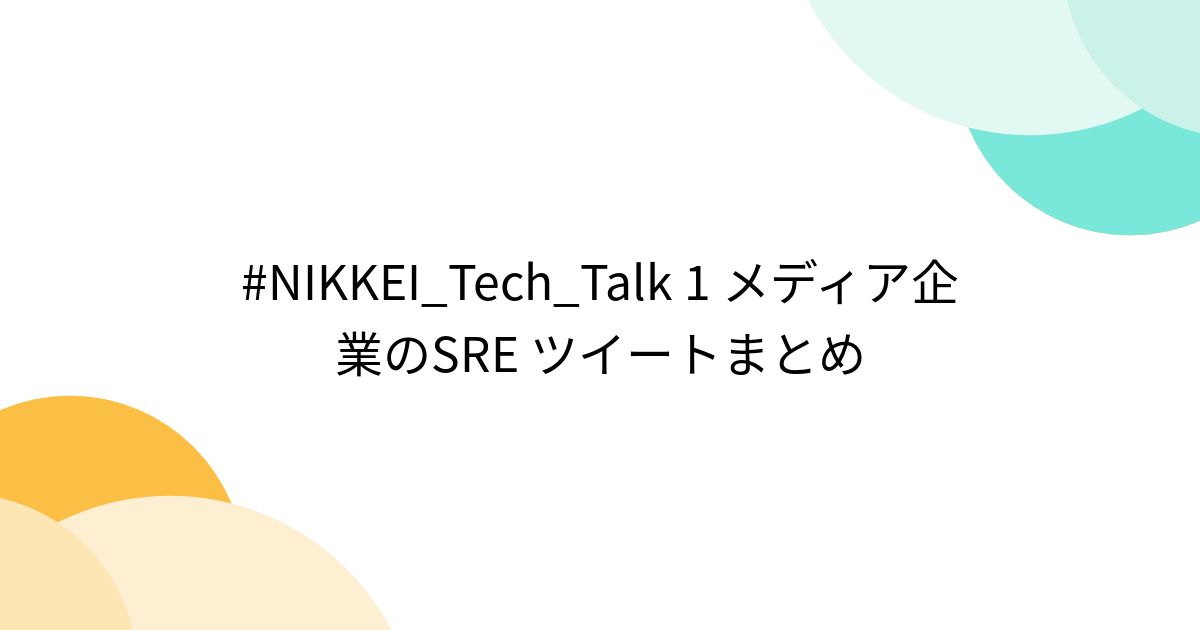 #NIKKEI_Tech_Talk 1 メディア企業のSRE ツイートまとめ - posfie