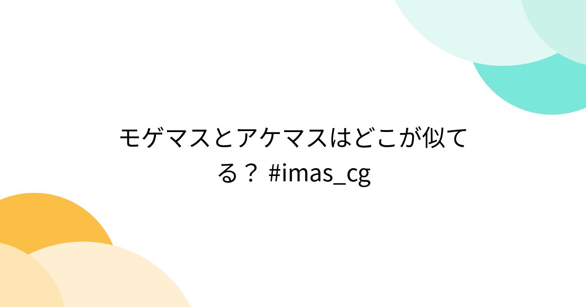 モゲマスとアケマスはどこが似てる？ #imas_cg - posfie