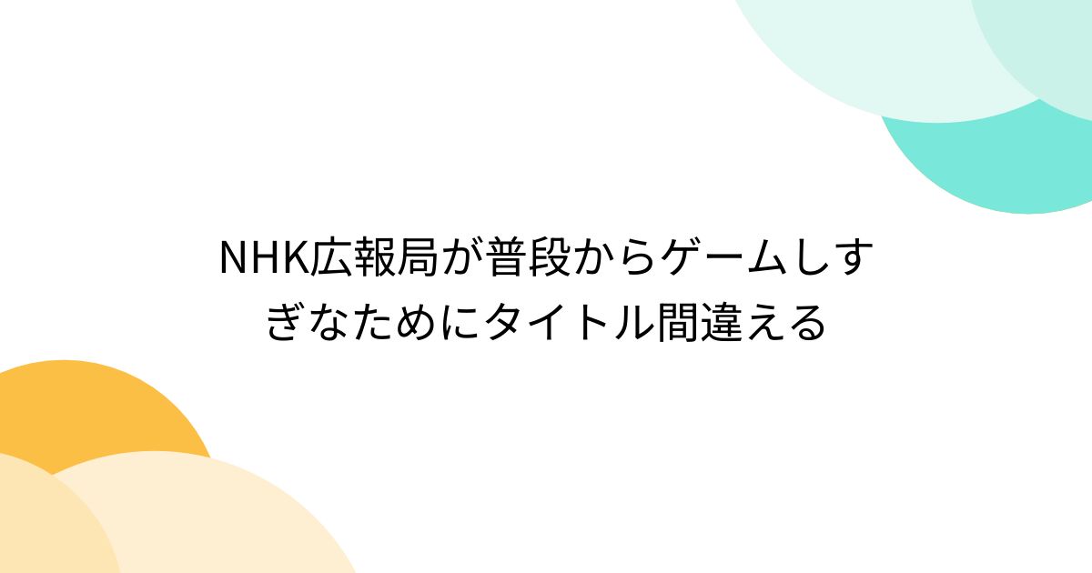 NHK広報局が普段からゲームしすぎなためにタイトル間違える - posfie