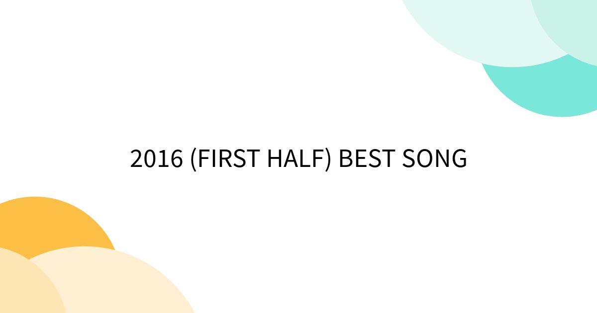 2016 (FIRST HALF) BEST SONG - posfie