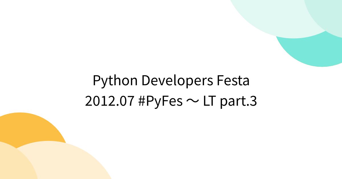 Python Developers Festa 2012.07 #PyFes 〜 LT part.3 (2ページ目) - Togetter [トゥギャッター]