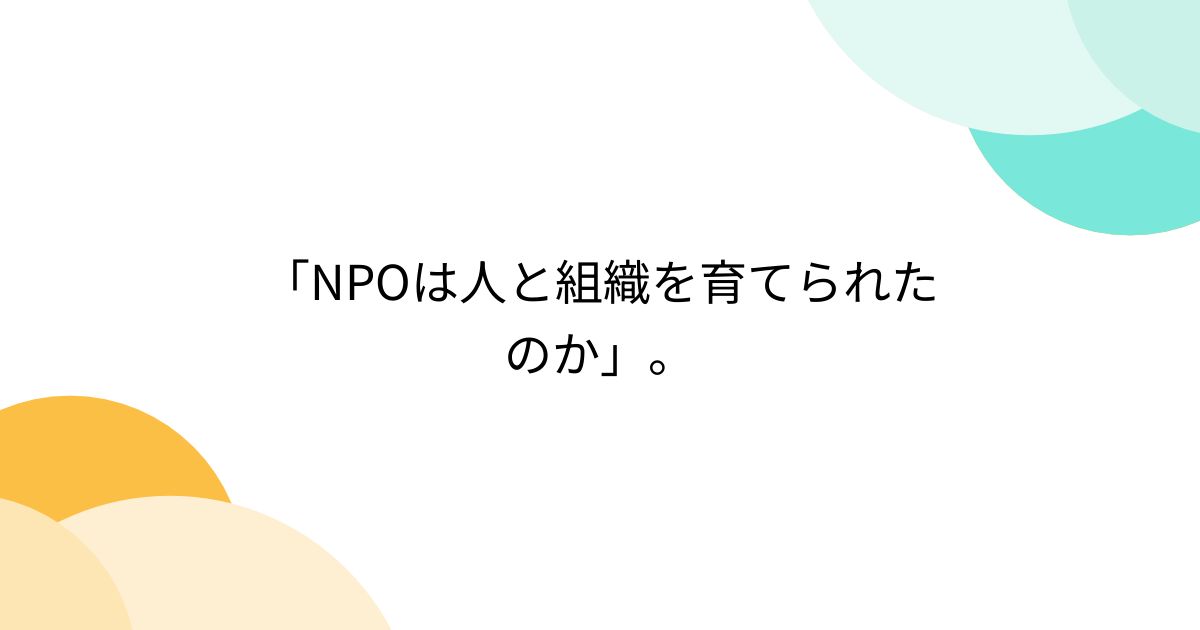 「NPOは人と組織を育てられたのか」。 - posfie