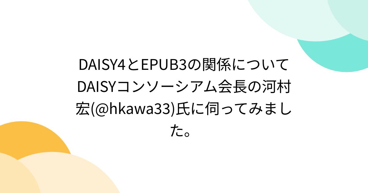 DAISY4とEPUB3の関係についてDAISYコンソーシアム会長の河村宏(@hkawa33)氏に伺ってみました。 (2ページ目) - Togetter [トゥギャッター]