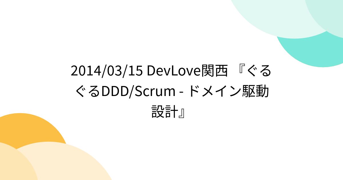 2014/03/15 DevLove関西 『ぐるぐるDDD/Scrum - ドメイン駆動設計』 - Togetter [トゥギャッター]