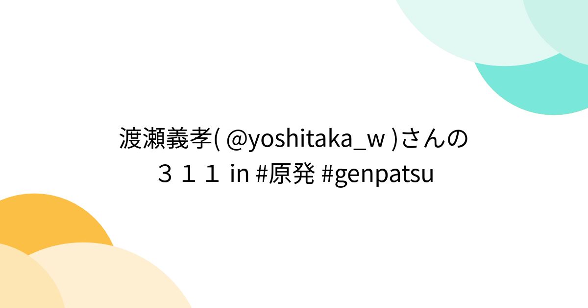 渡瀬義孝( @yoshitaka_w )さんの311 in #原発 #genpatsu - posfie