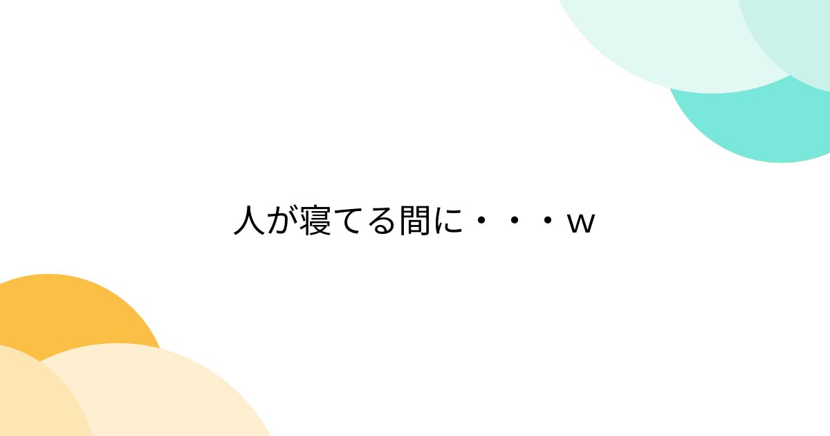 人が寝てる間に・・・w - posfie