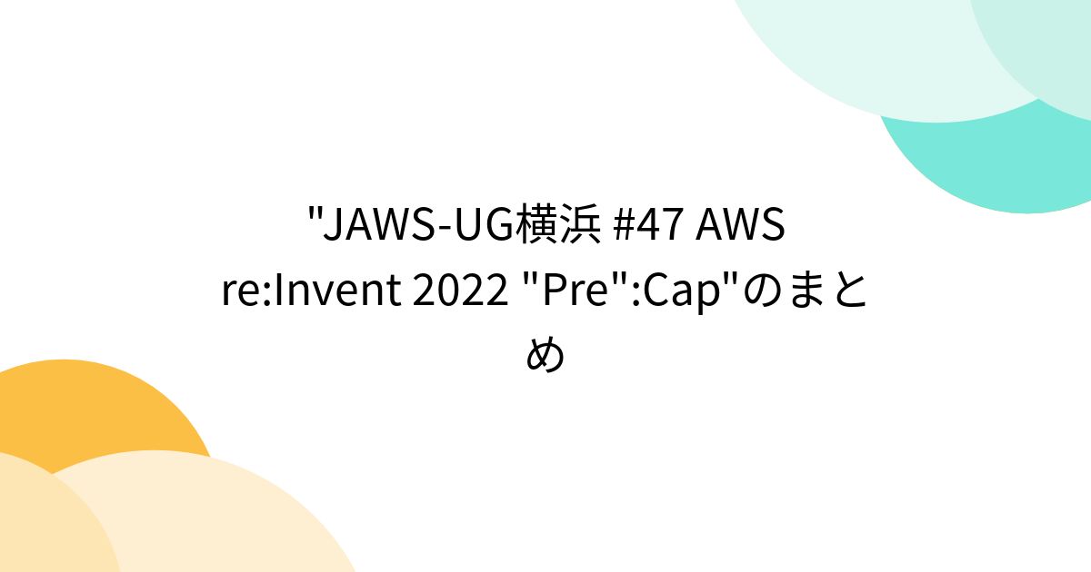 "JAWS-UG横浜 #47 AWS re:Invent 2022 "Pre":Cap"のまとめ - Togetter [トゥギャッター]