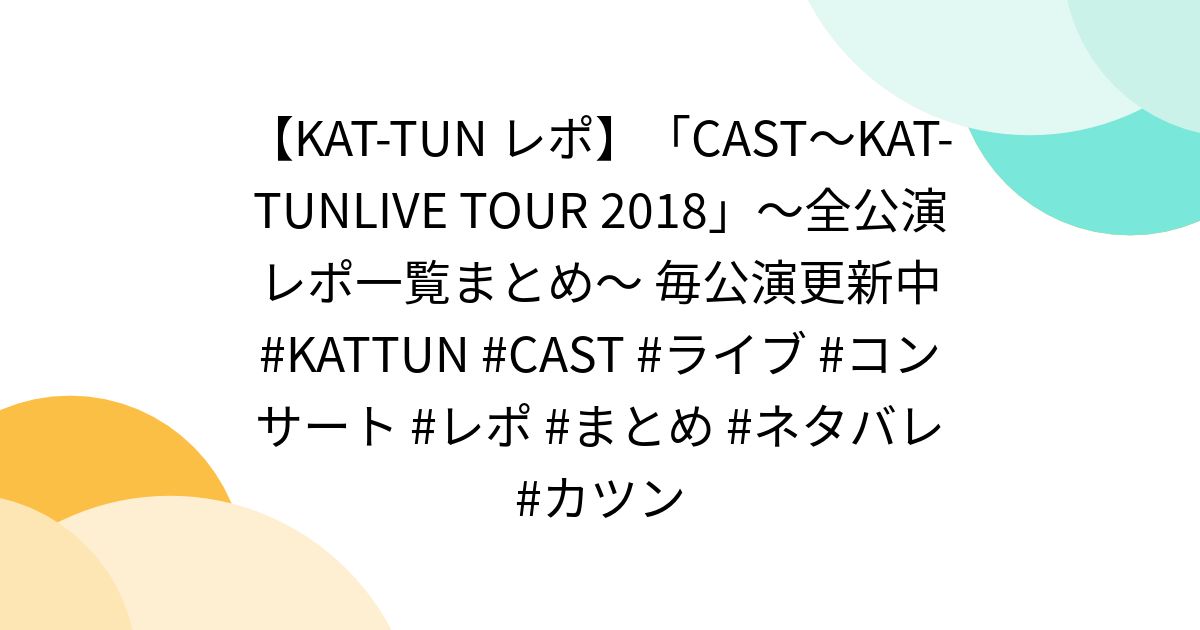 【KAT-TUN レポ】「CAST〜KAT-TUNLIVE TOUR 2018」〜全公演レポ一覧まとめ〜 毎公演更新中 #KATTUN #CAST #ライブ #コンサート #レポ #まとめ ...