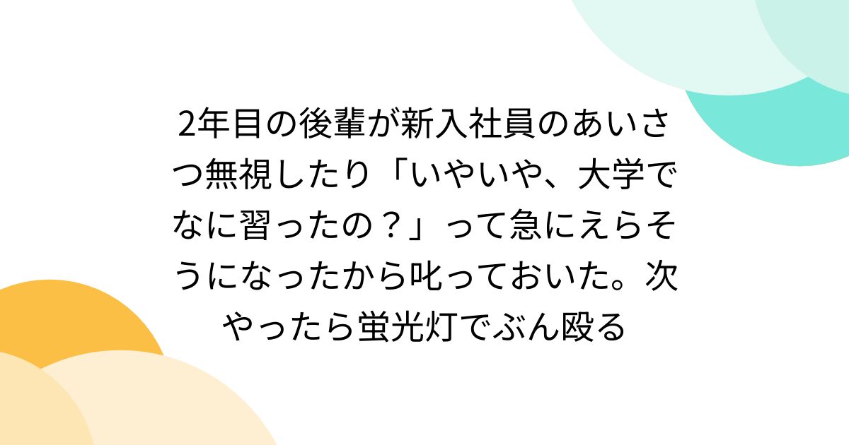[B! jkl;] 2年目の後輩が新入社員のあいさつ無視したり「いやいや、大学でなに習ったの？」って急にえらそうになったから叱っておいた。次 ...