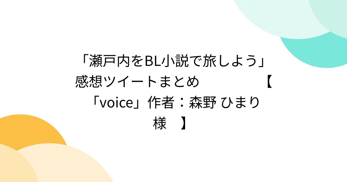 「瀬戸内をBL小説で旅しよう」感想ツイートまとめ 【 「voice」作者：森野 ひまり 様 】 - posfie