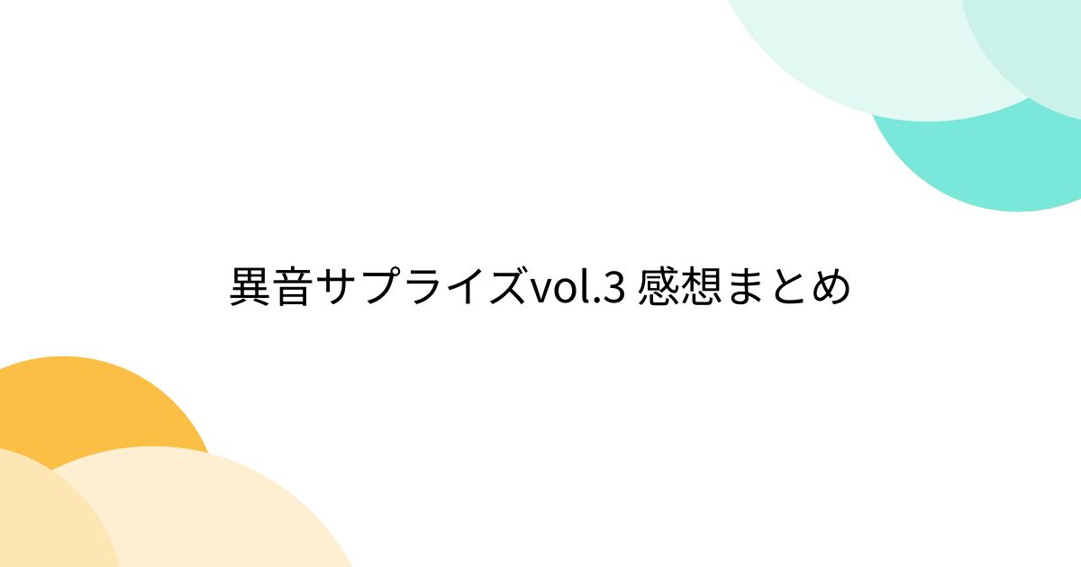 異音サプライズvol.3 感想まとめ - posfie