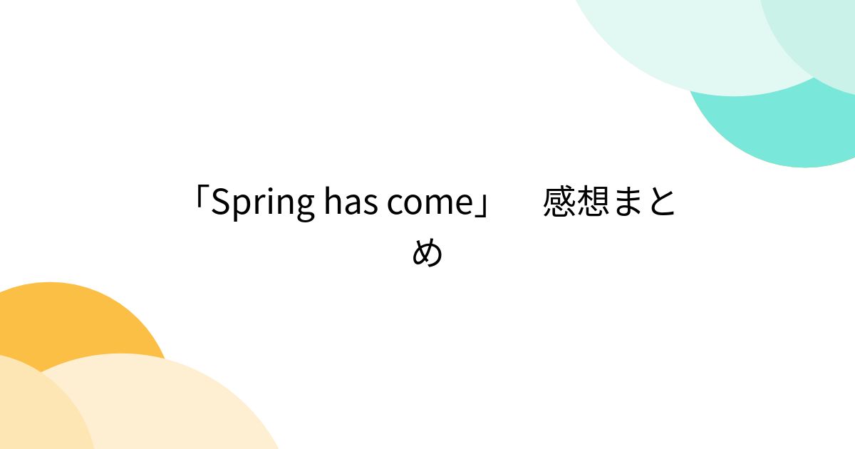 「Spring has come」 感想まとめ - posfie